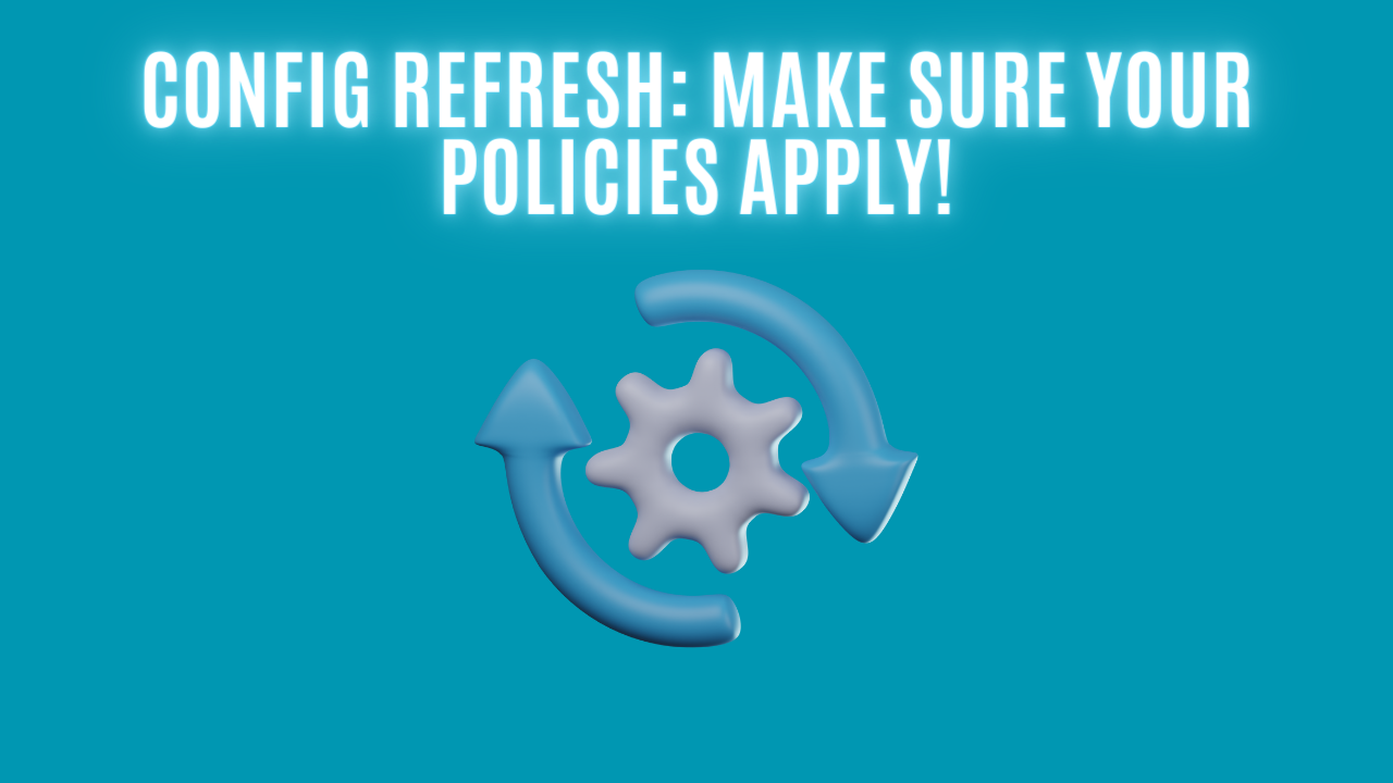 Config Refresh Make Sure Your Policies Apply